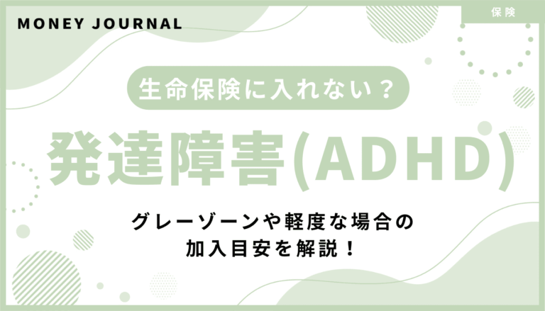発達障害(ADHD)は生命保険に入れない？グレーゾーンや軽度な場合の加入目安を解説！ – Money Journal